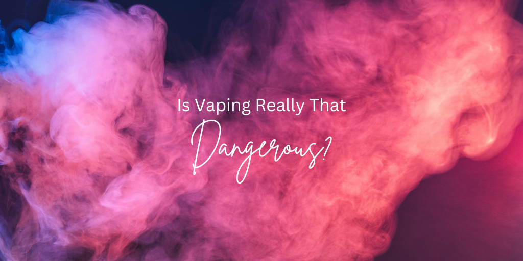 Is Vaping Really That Dangerous? - PLL Women's Resource Center